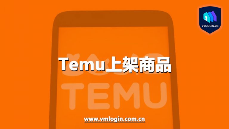 新手在Temu上怎样上架商品？ – VMLOGIN BLOG